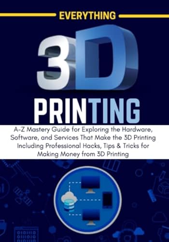 EVERYTHING 3D PRINTING: A-Z Mastery Guide for Exploring the Hardware ...