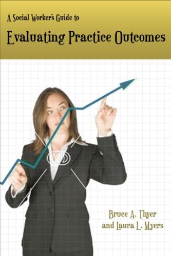 A Social Worker's Guide to Evaluating Practice Outcomes: Bruce A. Thyer ...
