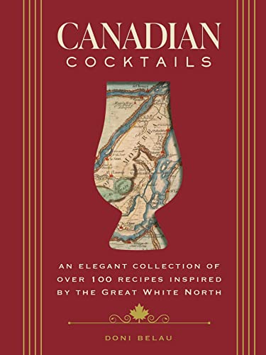 Canadian Cocktails: An Elegant Collection of Over 100 Recipes Inspired by the Great White North ...