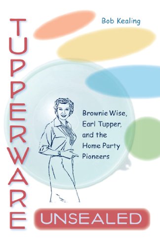 Tupperware Unsealed: Brownie Wise, Earl Tupper, and the Home Party ...