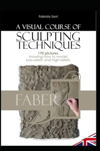 A VISUAL COURSE OF SCULPING TECHNIQUES: 170 pictures showing how to model bas-reliefs and high ...