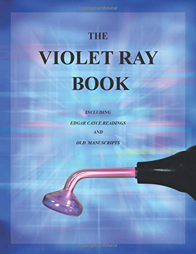The Violet Ray Book: Including Edgar Cayce Readings and Old Manuscripts ...