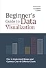 Beginners Guide to Data Visualization: How to Understand, Design, and ...