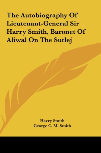 The Autobiography Of Lieutenant-General Sir Harry Smith, Baronet Of ...