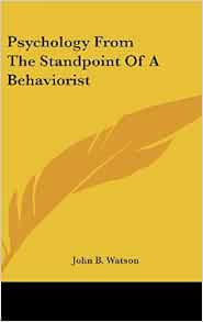 Psychology From The Standpoint Of A Behaviorist: Watson, John B ...