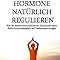 Hormone natürlich regulieren: Wie Sie mittels einer natürlichen Hormontherapie Ihren ...