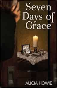 Seven Days of Grace: Howie, Alicia: 9781490547282: Amazon.com: Books