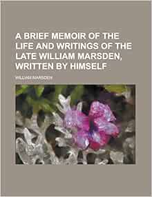 A Brief Memoir of the Life and Writings of the Late William Marsden ...