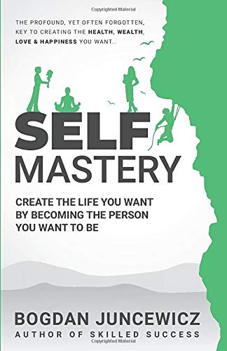 Self Mastery: Create The Life You Want By Becoming The Person You Want ...