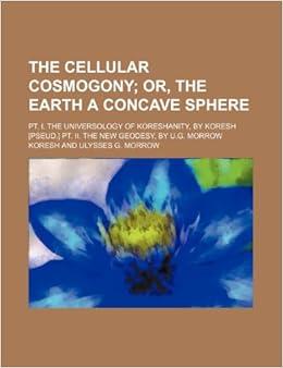The cellular cosmogony; or, The earth a concave sphere. Pt. I. The ...