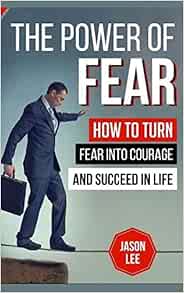 The Power Of Fear: How To Turn Fear Into Courage And Succeed In Life ...