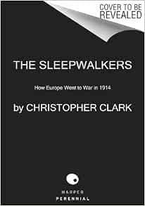 The Sleepwalkers: How Europe Went to War in 1914: Clark, Christopher ...