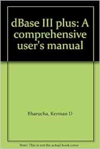dBase III plus: A comprehensive user's manual: Kerman D Bharucha: 9780830694549: Amazon.com: Books