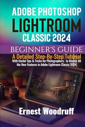 Adobe Photoshop Lightroom Classic 2024 Beginner's Guide: A Detailed Step-By-Step Tutorial with ...