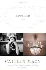 Spoiled: Stories: Macy, Caitlin: 9781400061990: Books