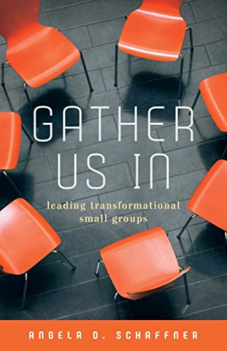 Gather Us In: Leading Transformational Small Groups: Angela D Schaffner ...