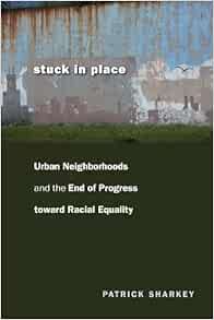 Stuck in Place: Urban Neighborhoods and the End of Progress toward ...