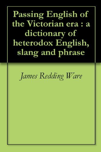 Passing English of the Victorian Era: a Dictionary of Heterodox English ...