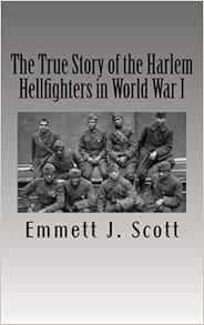 The True Story of the Harlem Hellfighters in World War I: Scott, Emmett ...