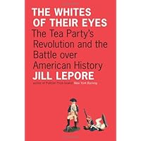 The Whites of Their Eyes: The Tea Party's Revolution and the Battle ...