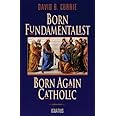 Born Fundamentalist, Born Again Catholic: Currie, David: 9780898705690 ...