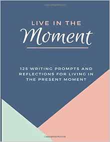 Amazon.com: Live In The Moment: 125 Writing Prompts and Reflections For ...