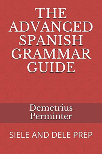 THE ADVANCED SPANISH GRAMMAR GUIDE: SIELE AND DELE PREP: Perminter ...