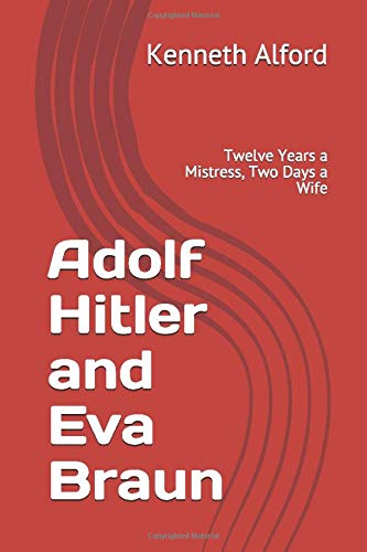 Adolf Hitler and Eva Braun: Twelve Years a Mistress, Two Days a Wife ...