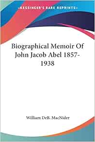 Biographical Memoir Of John Jacob Abel 1857-1938: MacNider, William DeB ...