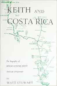 Keith and Costa Rica: The Biography of Minor Cooper Keith, American ...