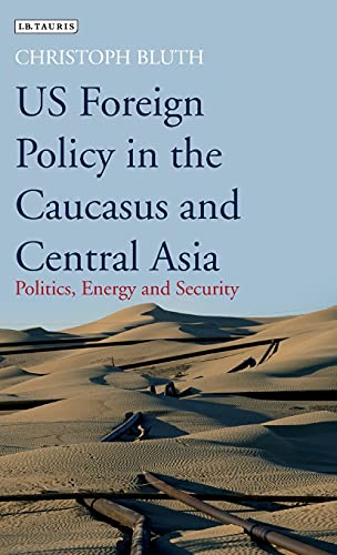 US Foreign Policy in the Caucasus and Central Asia: Politics, Energy ...