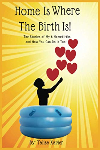 Home Is Where The Birth Is: The Stories of My 6 Homebirths and How You ...