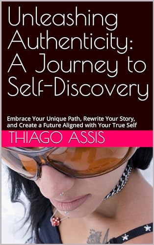 Unleashing Authenticity: A Journey to Self-Discovery: Embrace Your Unique Path, Rewrite Your ...