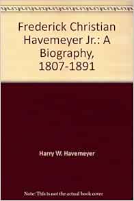Frederick Christian Havemeyer Jr.: A Biography, 1807-1891: ...