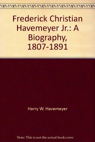 Frederick Christian Havemeyer Jr.: A Biography, 1807-1891: ...