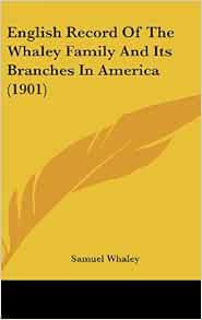 English Record Of The Whaley Family And Its Branches In America (1901 ...