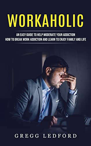 Workaholic: An Easy Guide to Help Moderate Your Addiction (How to Break ...
