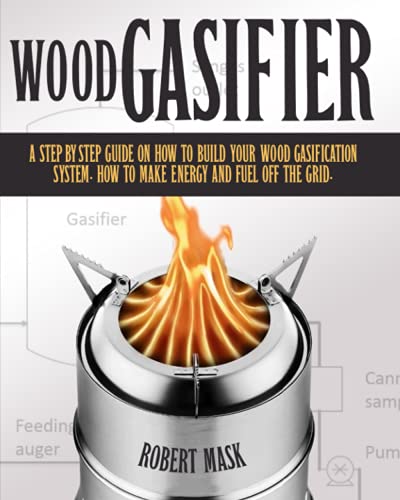 Wood Gasifier: A STEP-BY-STEP GUIDE ON HOW TO BUILD YOUR WOOD GASIFICATION SYSTEM. HOW TO MAKE ...