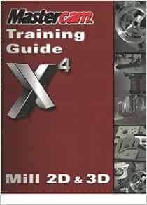 Mastercam Training Guide X4 Mill 2D & 3D (Mastercam X4Training Guide ...