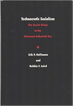Technocratic Socialism: The Soviet Union in the Advanced Industrial Era ...