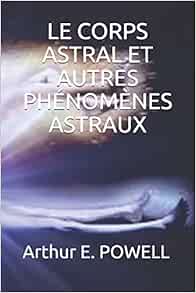 LE CORPS ASTRAL ET AUTRES PHÉNOMÈNES ASTRAUX (French Edition): E ...