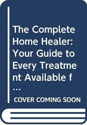 The Complete Home Healer: Your Guide to Every Treatment Available for ...