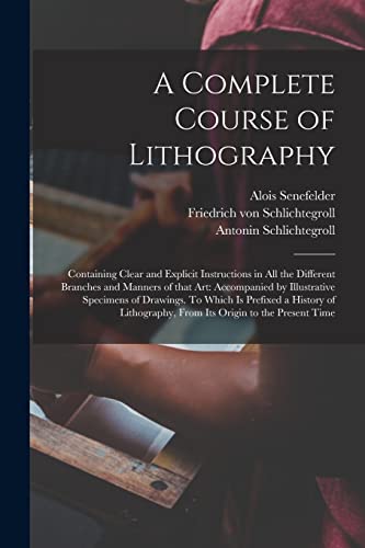 A Complete Course of Lithography: Containing Clear and Explicit ...