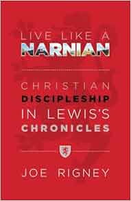 Live Like A Narnian: Christian Discipleship in Lewis's Chronicles: Joe ...