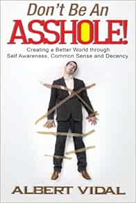 Don't Be An Asshole!: Creating a Better World through Self Awareness ...