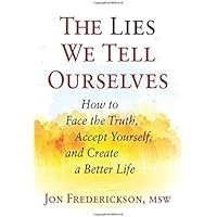 The Lies We Tell Ourselves: How to Face the Truth, Accept Yourself, and ...