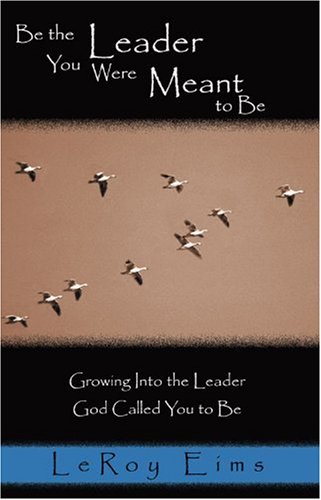 Be the Leader You Were Meant to Be: Growing into the Leader God Called ...