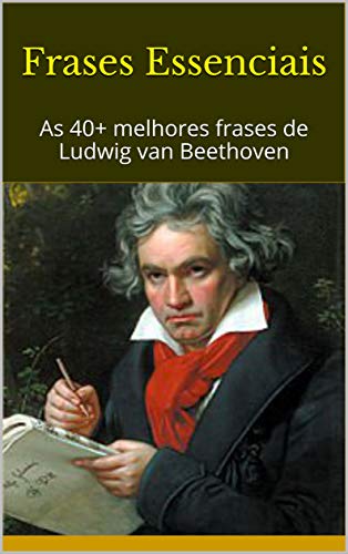 Frases Essenciais: As 40+ melhores frases de Ludwig van Beethoven ...