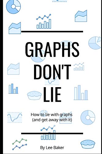 Graphs Don’t Lie: How to Lie with Graphs and Get Away With It… (Bite ...