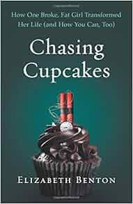 Chasing Cupcakes: How One Broke, Fat Girl Transformed Her Life (and How ...